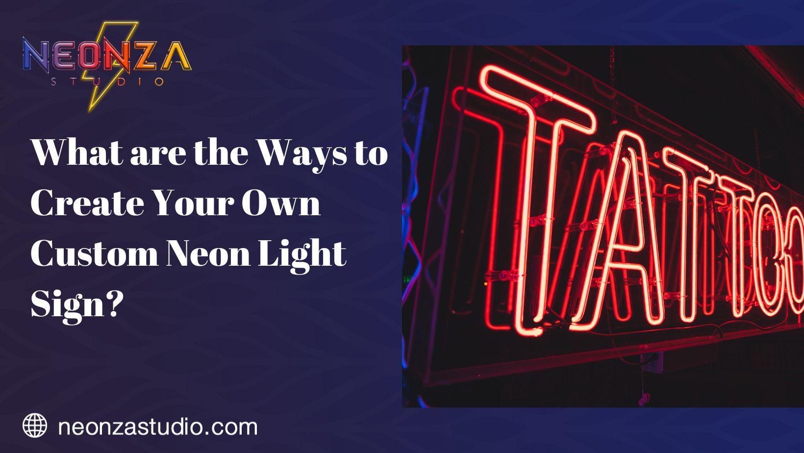 What are the Ways to Create Your Own Custom Neon Light Sign? – Neonzastudio